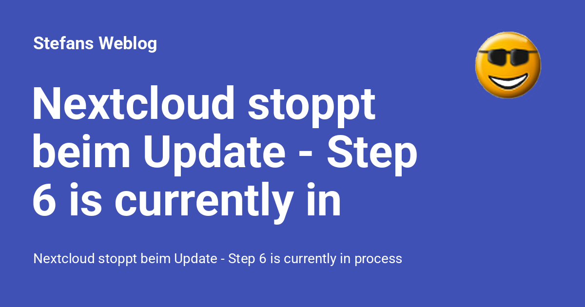 Nextcloud stoppt beim Update - Step 6 is currently in process - Stefans Weblog